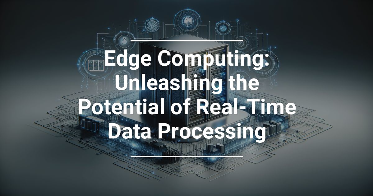 Edge Computing: Unleashing the Potential of Real-Time Data Processing | Alpha & Omega Computer ...